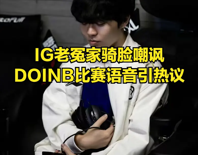 IG惨遭老冤家嘲讽！DOINB比赛语音引热议，粉丝呼吁开除TheShy