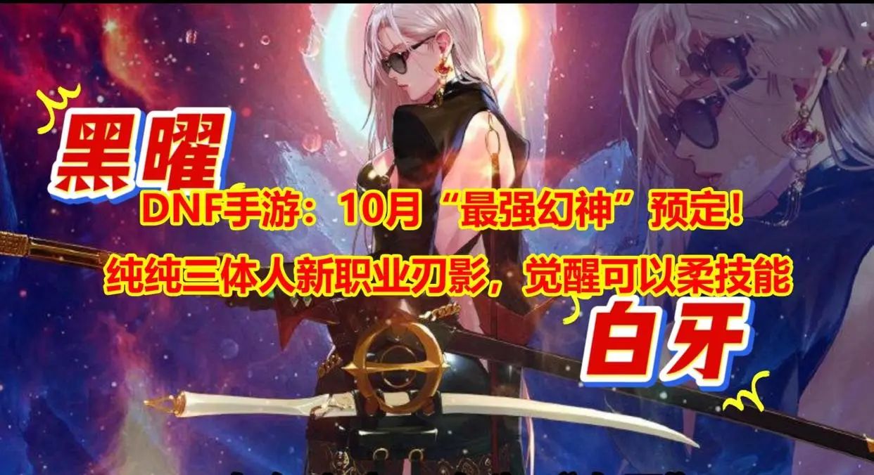 DNF手游：10月“最强幻神”预定！纯纯三体人新职业刃影，觉醒可以柔技能