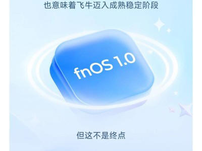 国产NAS系统飞牛fnOS 1.0正式登场：功能全面升级，开启成熟稳定新篇章