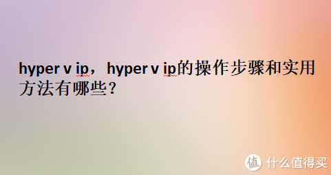 hyper v ip，hyper v ip的操作步骤和实用方法有哪些？