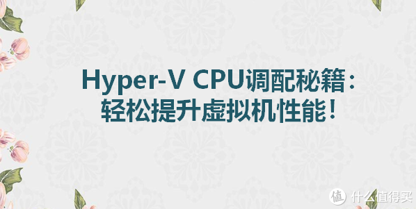 Hyper-V CPU调配秘籍：轻松提升虚拟机性能！