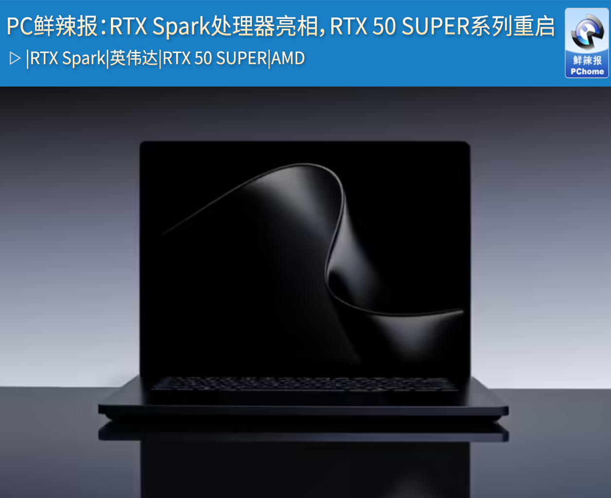 PC鲜辣报：RTX Spark处理器亮相，RTX 50 SUPER系列重启